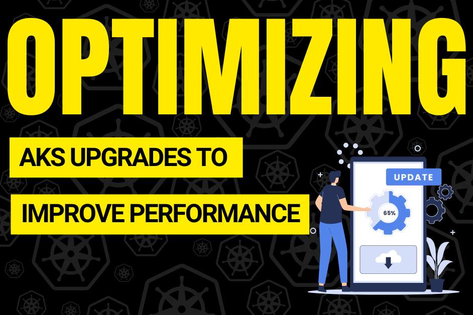 Optimizing AKS Upgrades to Improve Performance and Minimize Disruptions ...